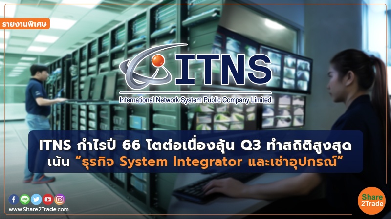 รายงานพิเศษ : ITNS กำไรปี66โตต่อเนื่องลุ้น Q3ทำสถิติสูงสุด เน้น “ธุรกิจ System Integrator และ ...